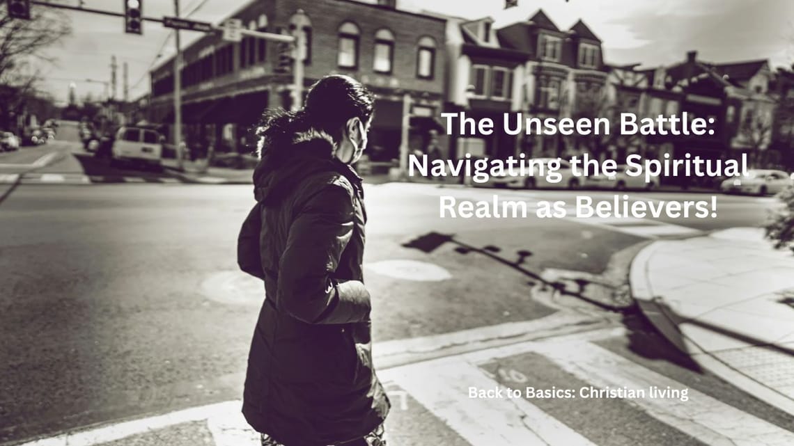 The Unseen Battle: Navigating the Spiritual Realm as Believers!
